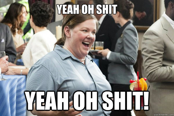 YEAH OH SHIT YEAH OH SHIT! - Melissa McCarthy Bridesmaids - quickmeme