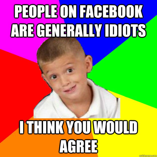 People on facebook are generally idiots I think you would agree - I think you would agree ...