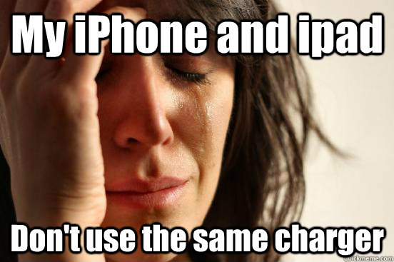 My iPhone and ipad Don't use the same charger - First World Problems - quickmeme