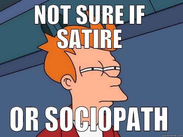 satire or sociopath - quickmeme