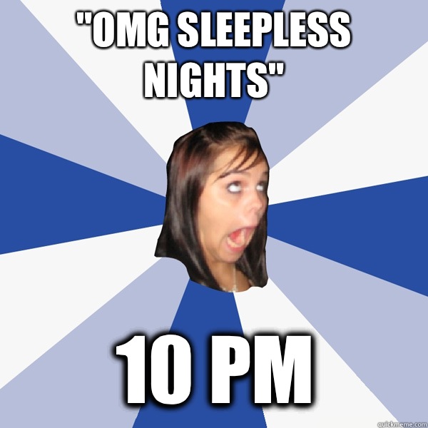 "omg sleepless nights" 10 pm - Annoying Facebook Girl - quickmeme
