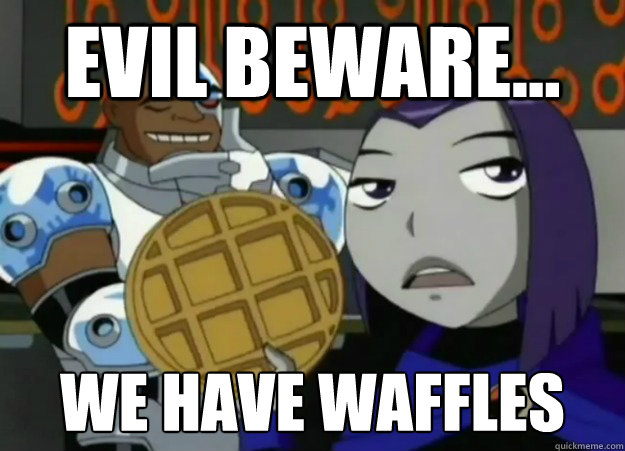 Evil Beware... We Have Waffles - Misc - quickmeme