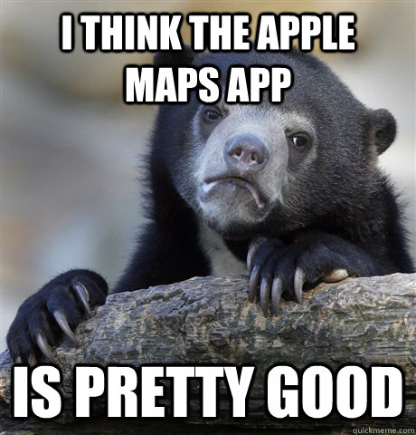 i think the apple maps app is pretty good - Confession Bear - quickmeme