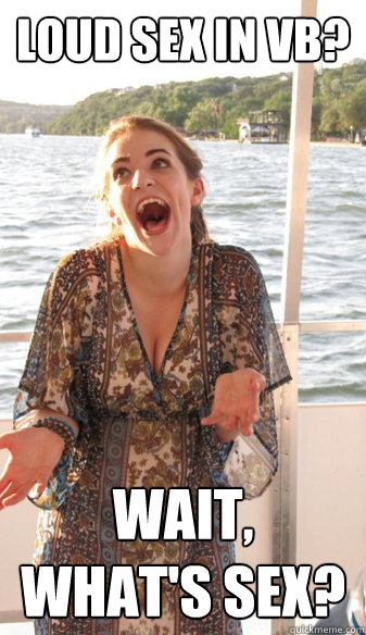 LOUD SEX IN VB? WAIT, WHAT'S SEX? - Im confused - quickmeme