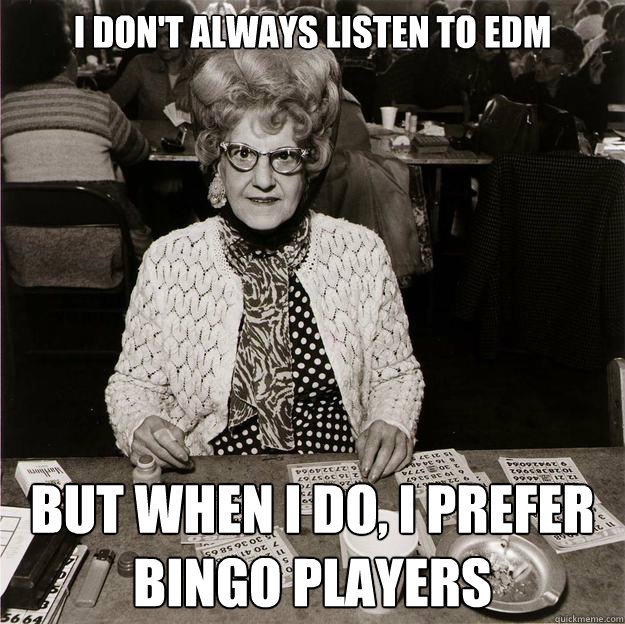 I don't always listen to EDM BUT WHEN I DO, I PREFER BINGO PLAYERS - Misc - quickmeme