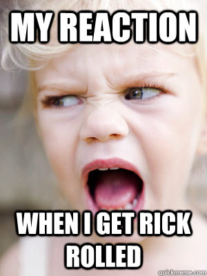 my reaction when i get rick rolled - My reaction - quickmeme