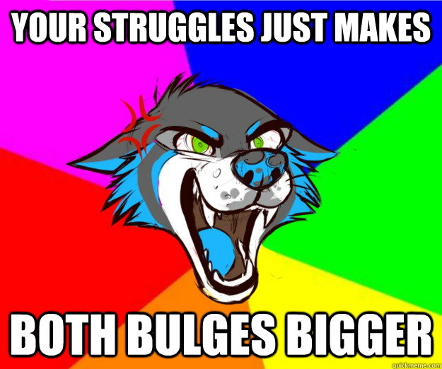 Your struggles just makes both bulges bigger - BellyWolf - quickmeme