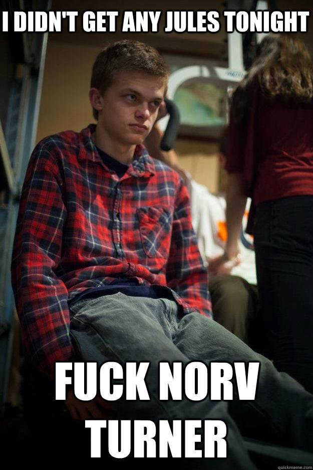 I DIDN'T GET ANY JULES TONIGHT FUCK NORV TURNER - BRENT PARKER - quickmeme