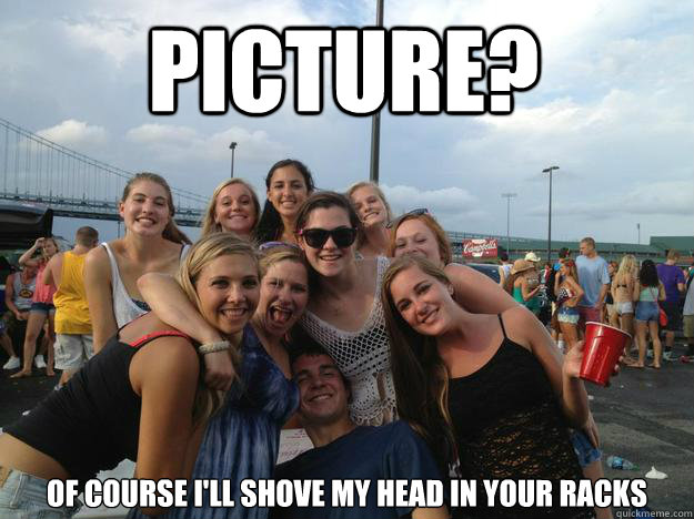 Picture? Of course I'll shove my head in your racks - Creepy Cal - quickmeme