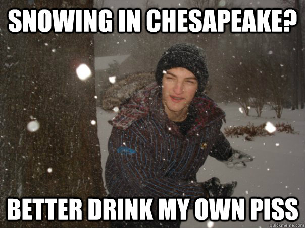 Snowing in Chesapeake? Better drink my own piss - snow day ryland - quickmeme