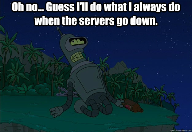Oh no... Guess I'll do what I always do when the servers go down. - Misc - quickmeme