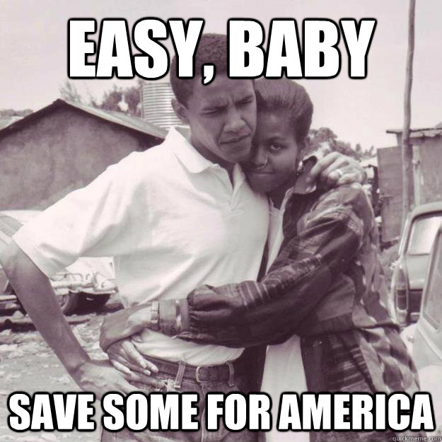 Easy, baby save some for america - Misc - quickmeme