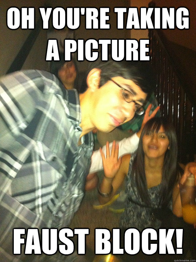 oh you're taking a picture faust block! - faustblock - quickmeme