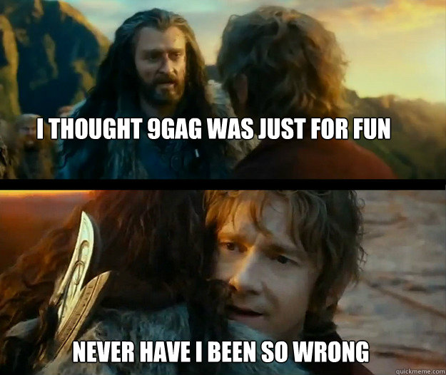 I thought 9Gag was just for fun Never have I been so wrong - Sudden Change of Heart Thorin ...