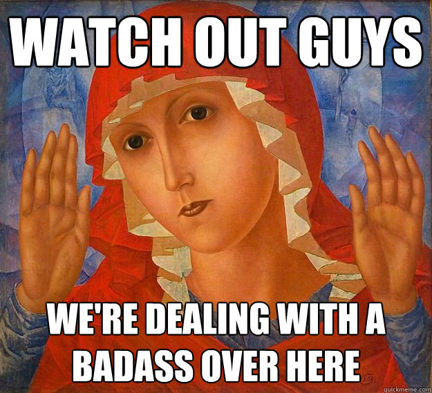 Watch out guys We're Dealing with a badass over here - Mary of Nazereth - quickmeme
