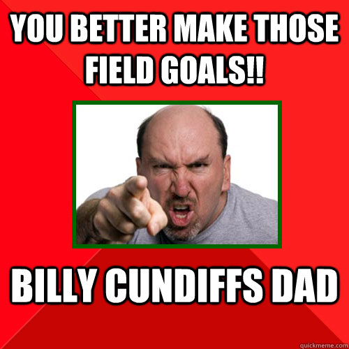 you better make those field goals!! billy cundiffs dad - Insanity Dad - quickmeme