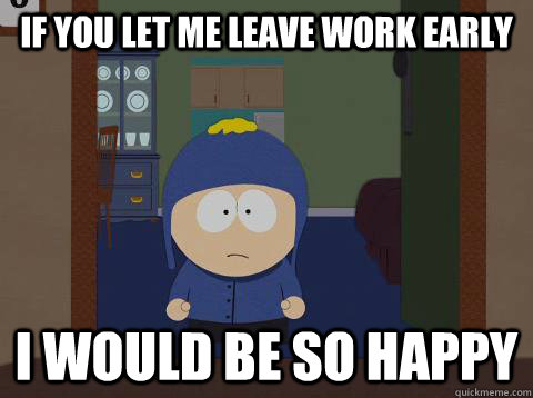 If you let me leave work early i would be so happy - Craig would be so happy - quickmeme