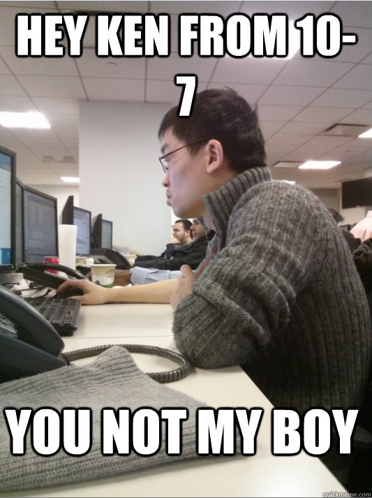 Hey Ken from 10-7 you not my boy - No Soul Shen - quickmeme