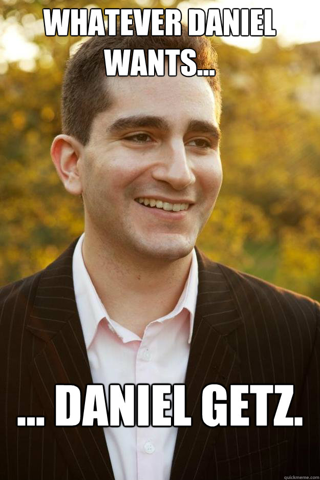 Whatever Daniel wants... ... Daniel Getz. - Misc - quickmeme
