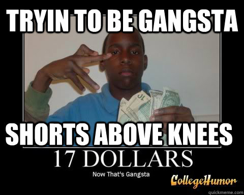 Tryin to be gangsta shorts above knees - Successful Gangster - quickmeme