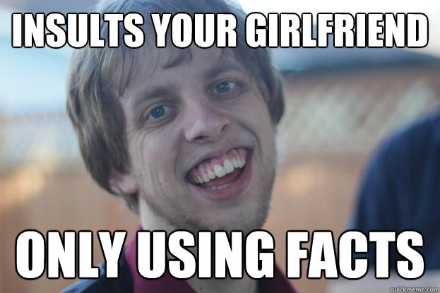 Insults your girlfriend only using facts - Good Friend Jeff - quickmeme