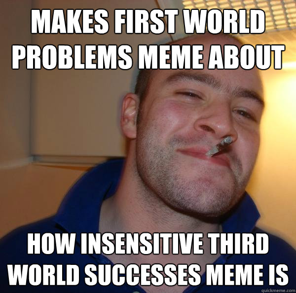 makes first world problems meme about how insensitive third world successes meme is - Misc ...