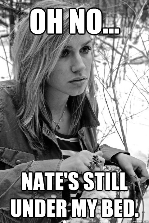 OH NO... NATE'S STILL UNDER MY BED. - hungover hannah - quickmeme