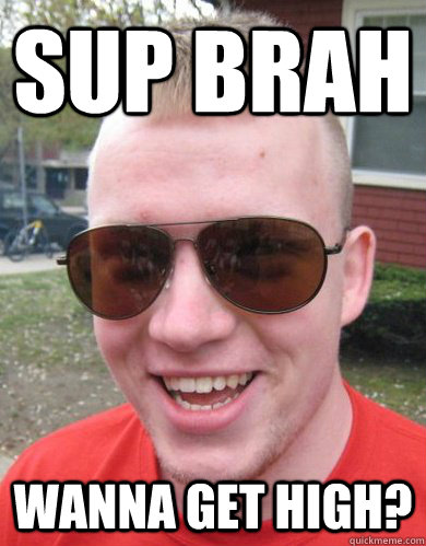 sup brah wanna get high? - Misc - quickmeme