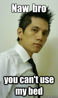 Naw bro you can't use my bed - Shady Cock Block K - quickmeme