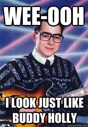 wee-ooh i look just like buddy holly - Musical Mike - quickmeme