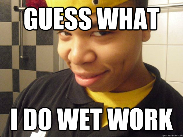 GUESS WHAT I DO WET WORK - NATO GAY - quickmeme
