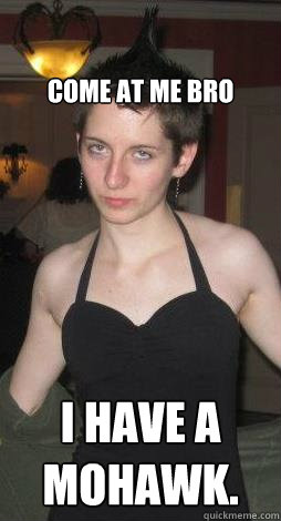 Come at me bro I have a mohawk. - Madame Mohawk - quickmeme