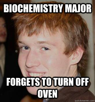biochemistry major Forgets to turn off oven - Drunk Charlie - quickmeme