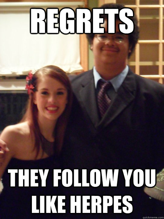 Regrets They follow you like herpes - Misc - quickmeme