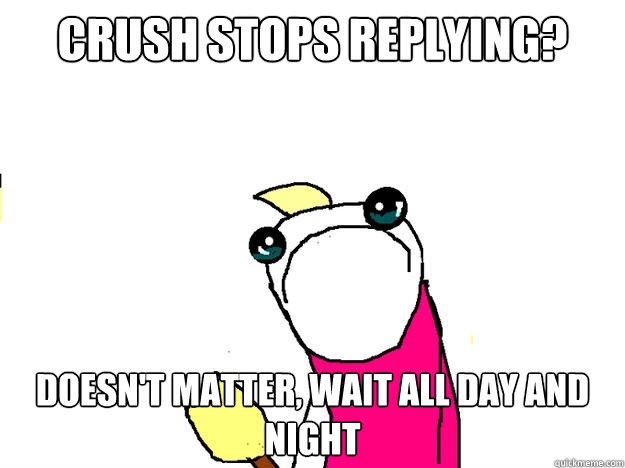Crush Stops Replying? Doesn't matter, Wait all day and night - All the things sad - quickmeme