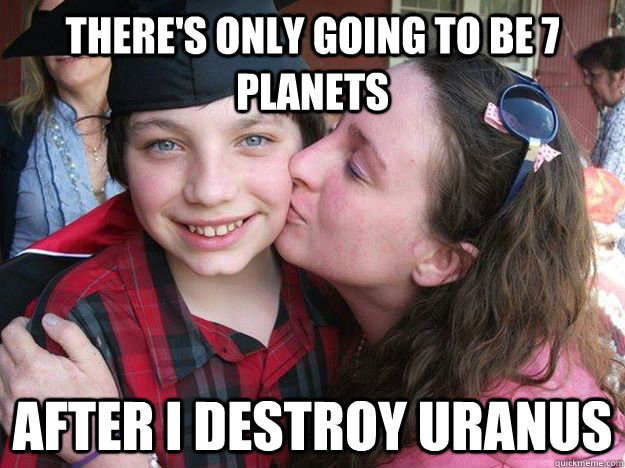 there's only going to be 7 planets after i destroy uranus - Misc - quickmeme