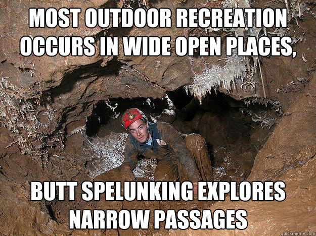 Most Outdoor Recreation occurs in wide open places, Butt spelunking explores narrow passages ...