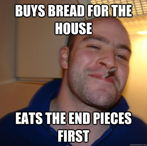 buys bread for the house eats the end pieces first - Misc - quickmeme
