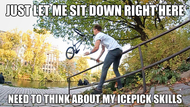 just let me sit down right here need to think about my icepick skills - Toms Balls - quickmeme
