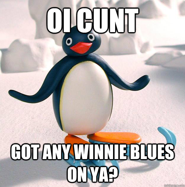 oi cunt got any winnie blues on ya? - Asshole Pingu - quickmeme