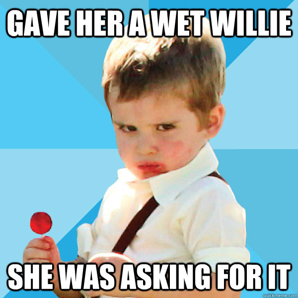 Gave her a wet willie she was asking for it - No apologies - quickmeme