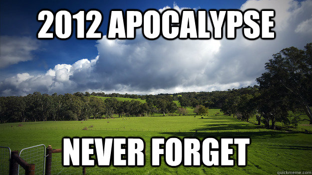 2012 apocalypse never forget - 2012 APOCALYPSE - quickmeme