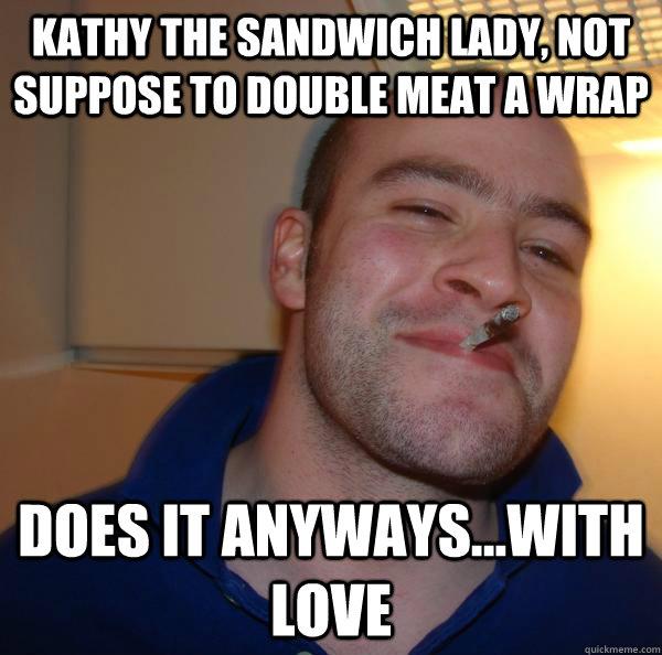 Kathy the sandwich lady, Not suppose to double meat a wrap Does it anyways...with love - Misc ...
