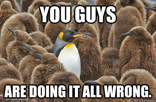 You guys Are doing it all wrong. - Misc - quickmeme