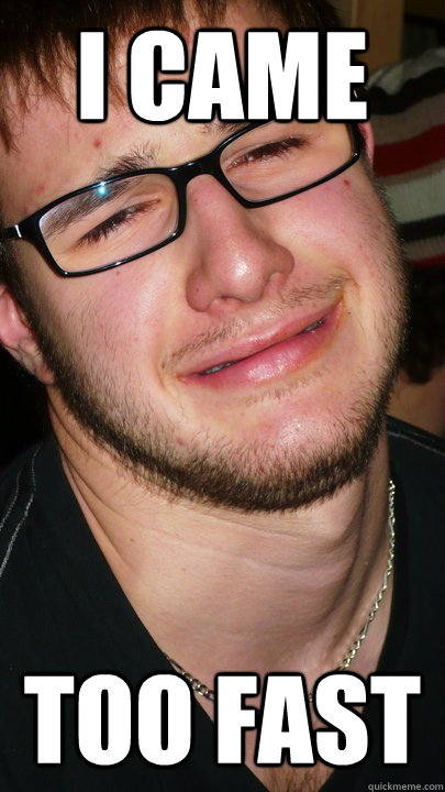 i came too fast - I came too fast .. - quickmeme