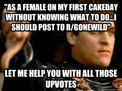 "as a female on my first cakeday without knowing what to do...I should post to r/gonewild" let ...
