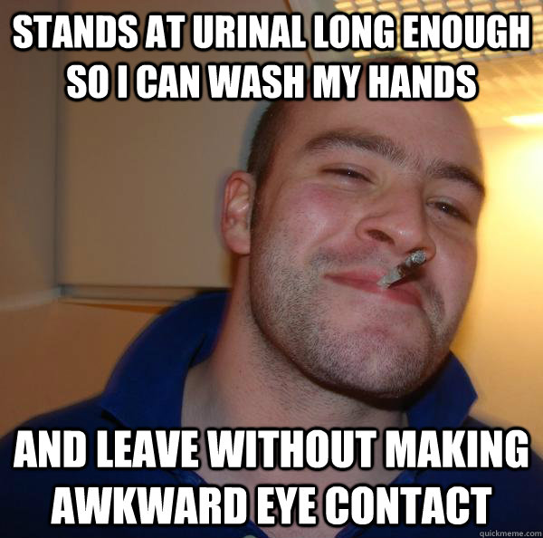 Stands at urinal long enough so i can wash my hands And leave without making awkward eye contact ...