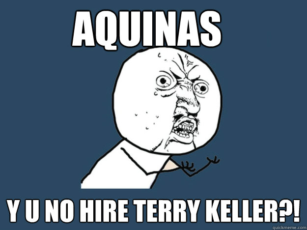 Aquinas y u no hire terry keller?! - Y u no live - quickmeme