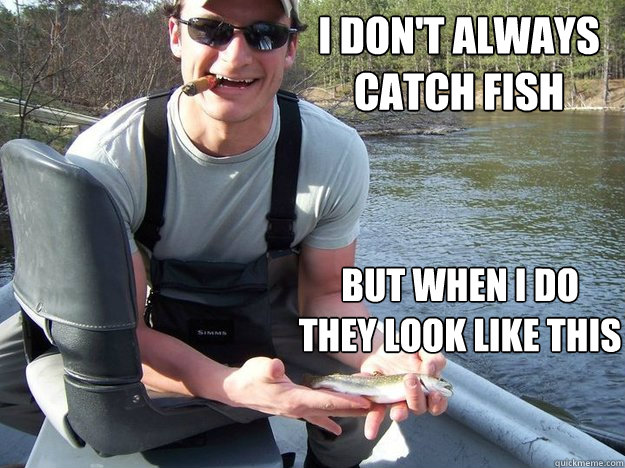 I don't always catch fish But when i do they look like this - Brad Mikos Fish - quickmeme