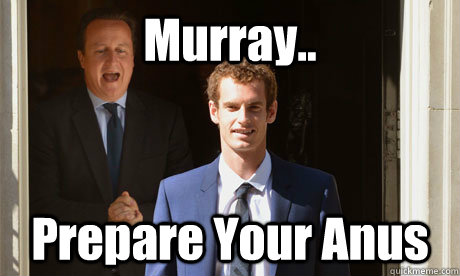 Murray.. Prepare Your Anus - Cameron Pounces - quickmeme